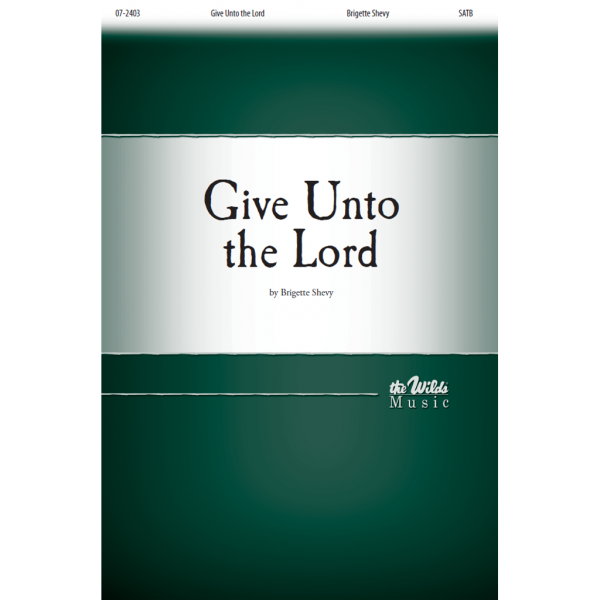 Give unto the Lord (SATB) by Brigette Smisor Shevy – The Wilds Online Store